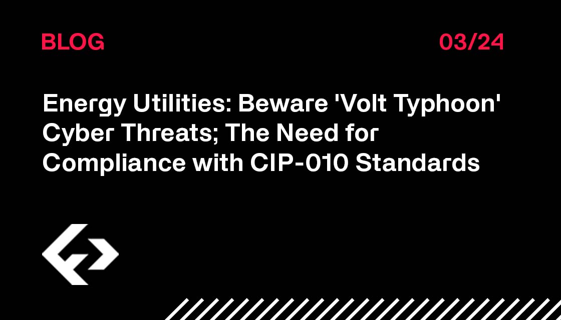 Energy Utilities: Beware 'Volt Typhoon' Cyber Threats; The Need for Compliance with CIP-010 ...